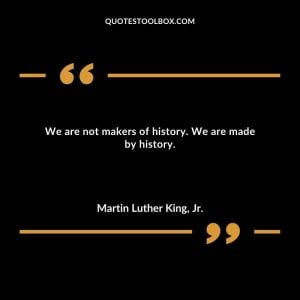 We are not makers of history. We are made by history.