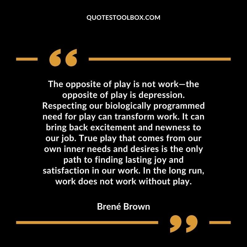 The opposite of play is not work. Its depression.