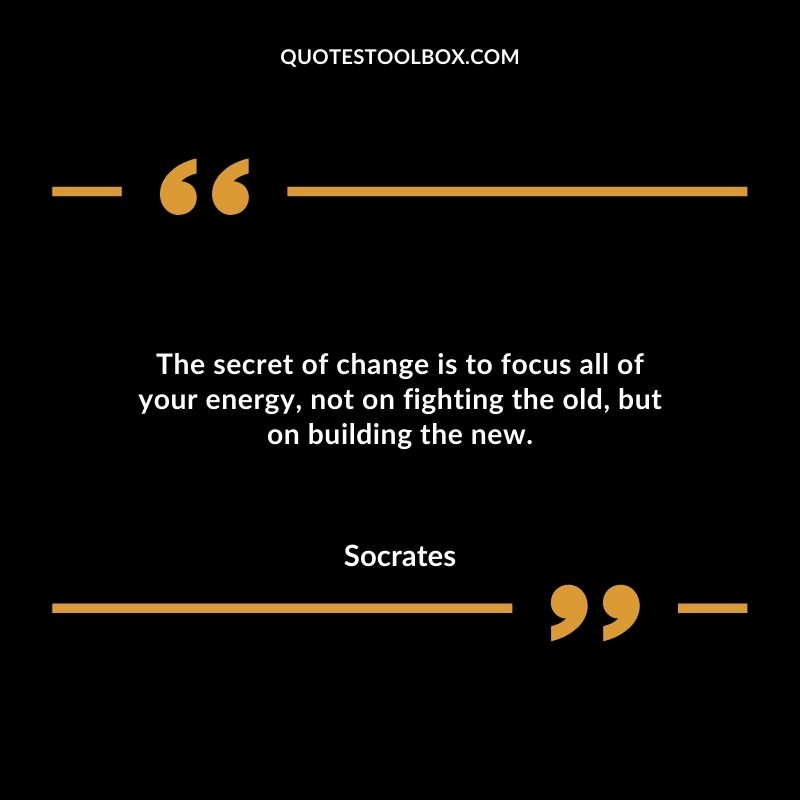 The secret of change is to focus all of your energy, not on fighting ...