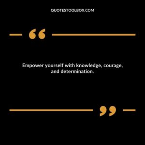 Empower yourself with knowledge, courage, and determination.