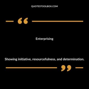 Enterprising Showing initiative resourcefulness and determination.