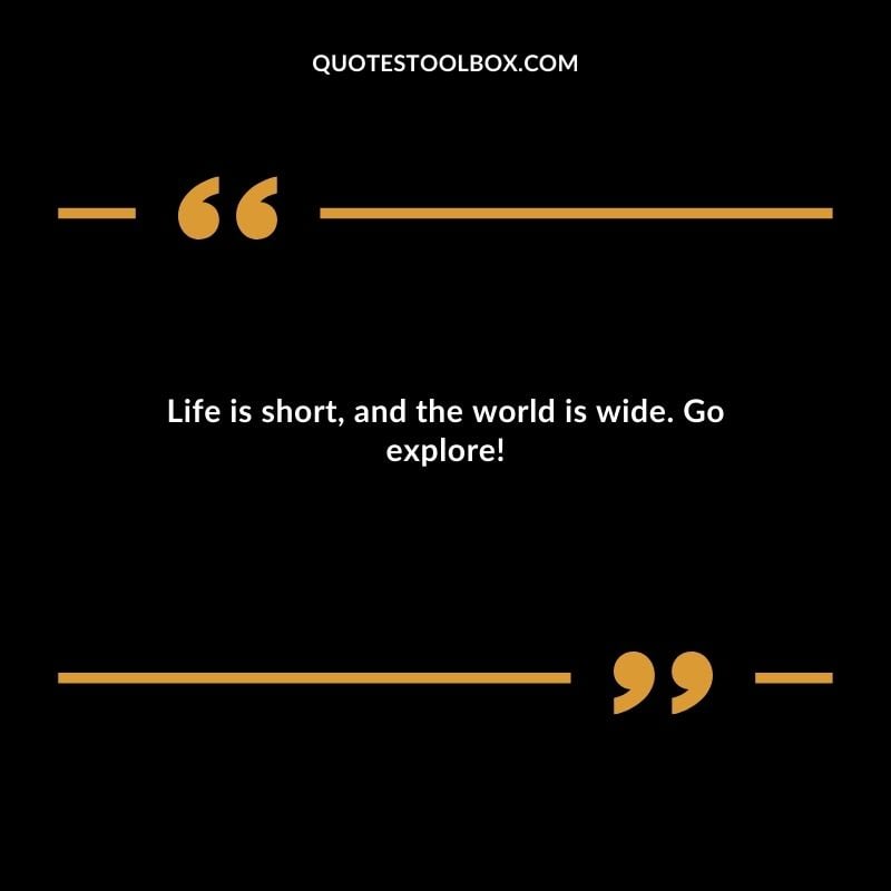 Life is short and the world is wide. Go explore