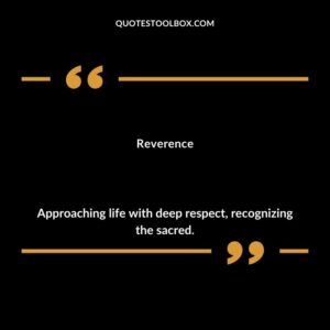 Reverence Approaching life with deep respect recognizing the sacred.