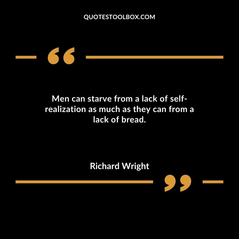 Men can starve from a lack of self realization as much as they can from ...