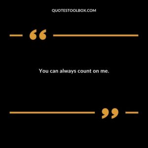 You can always count on me.