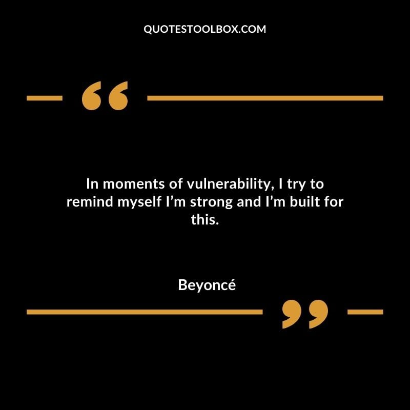 In moments of vulnerability I try to remind myself Im strong and Im built for this.